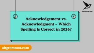 Acknowledgement vs. Acknowledgment – Which Spelling Is Correct in 2026?